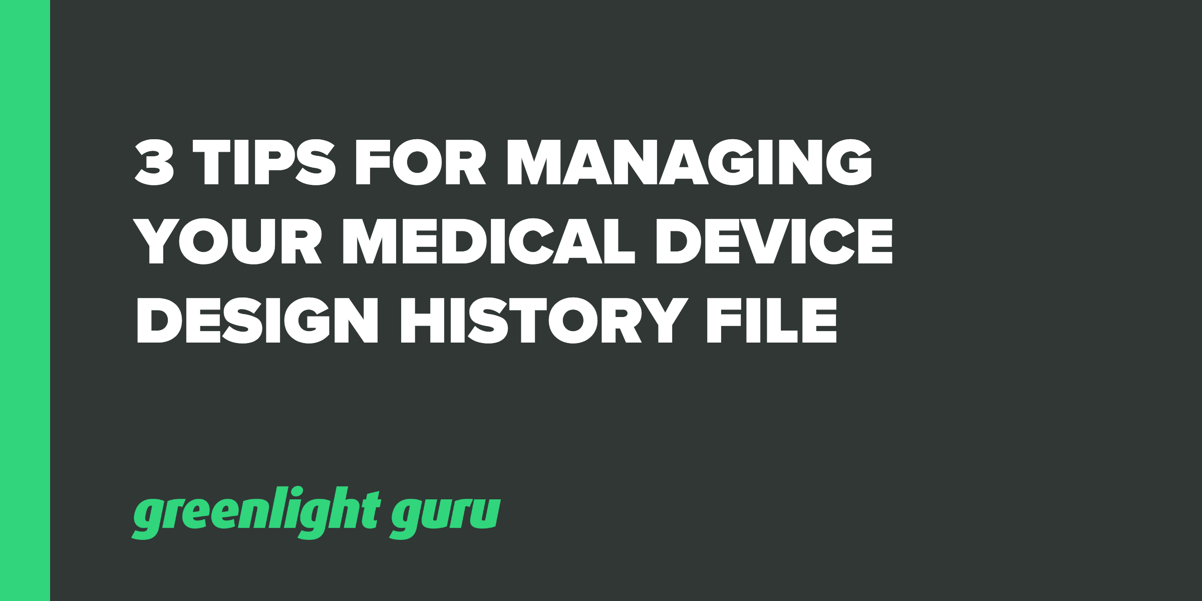 3 Tips for Managing Your Medical Device Design History File 3 Tips for Managing Your Medical Device Design History File
